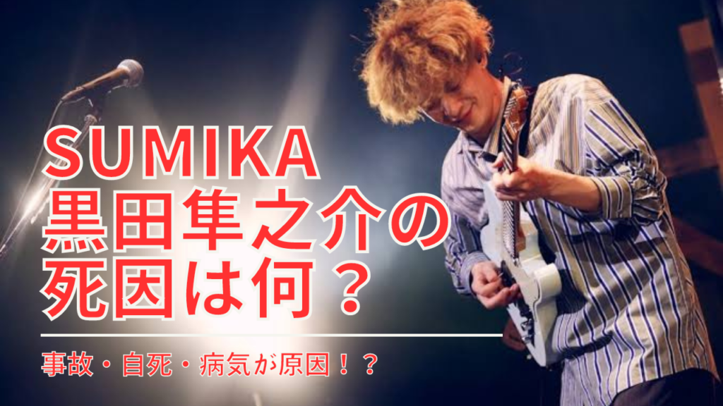sumika黒田隼之介の死因は何？事故・自死・病気が原因！？年齢34歳 | 【裏話満載】話のネタに困らない最新トレンドニュース